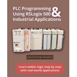 PLC Programming Using RSLogix 500 & Industrial Applications: Learn ladder logic step by step ...