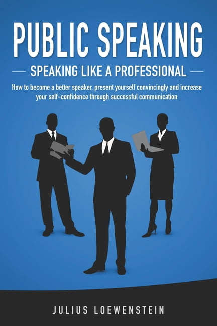 PUBLIC SPEAKING - Speaking like a Professional: How to become a better ...
