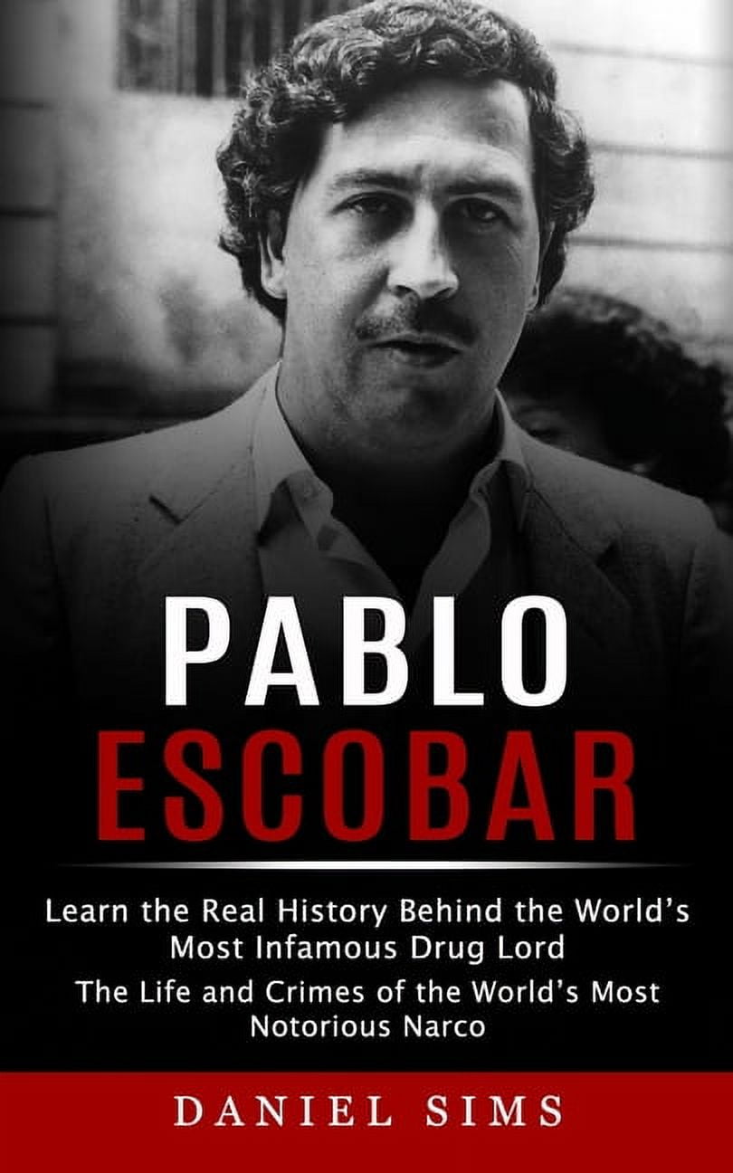 Pablo Escobar: Learn the Real History Behind the World's Most Infamous Drug Lord (The Life and ...