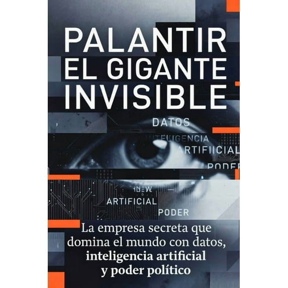 Palantir: EL GIGANTE INVISIBLE: La empresa secreta que domina el mundo ...