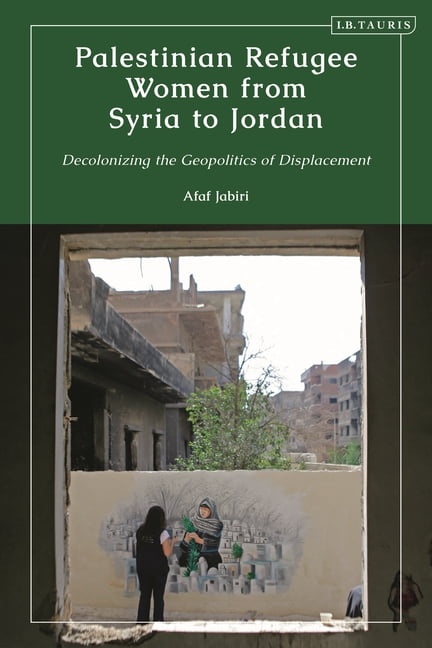 Palestinian Refugee Women from Syria to Jordan: Decolonizing the Geopolitics of Displacement ...