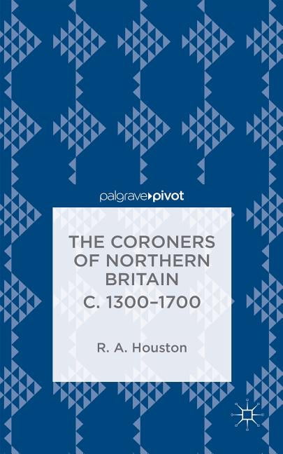 Palgrave Pivot The Coroners of Northern Britain C. 1300-1700 ...