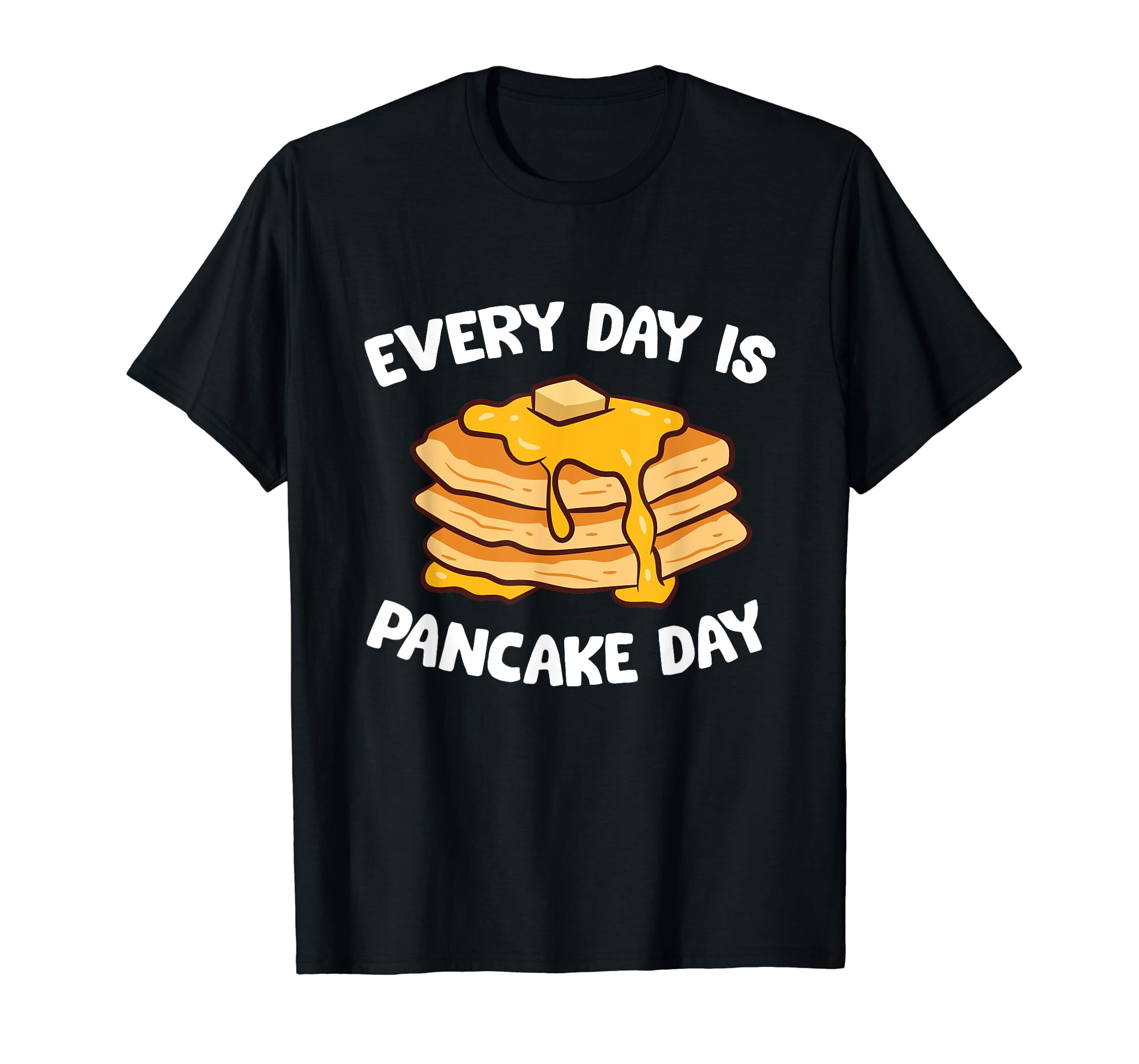 Pancakes Breakfast Every Day Is Pancake Day Funny Pancake T-Shirt ...