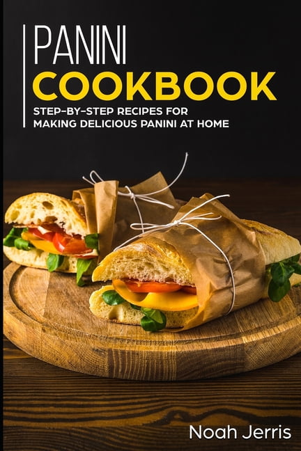 Panini Cookbook: Step-by-step recipes for making delicious panini at ...