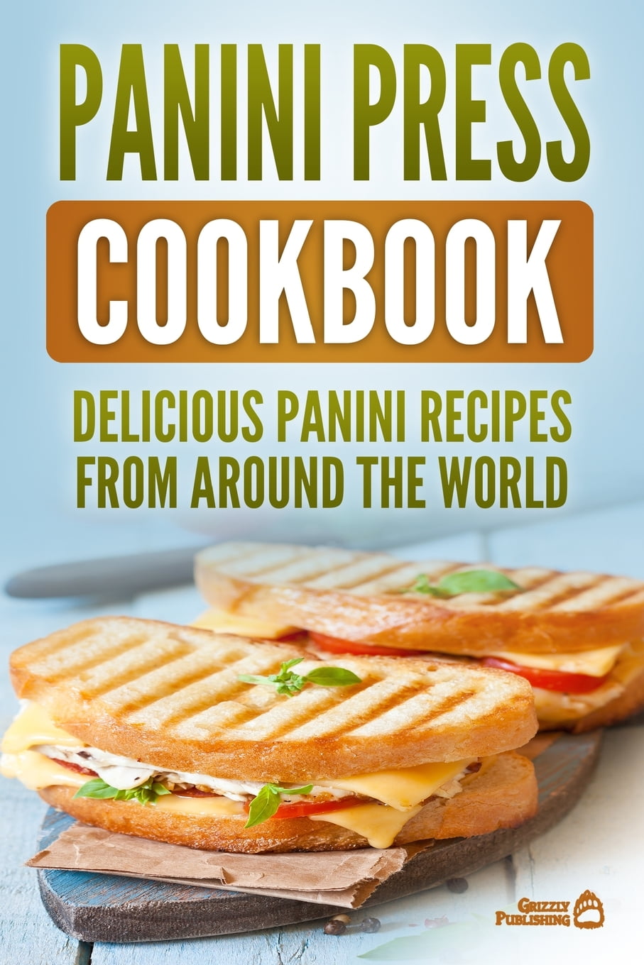Panini Press Cookbook : Delicious Panini Recipes From Around The World ...