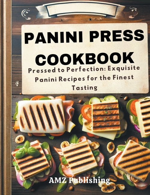 Panini Press Cookbook: Pressed to Perfection: Exquisite Panini Recipes ...
