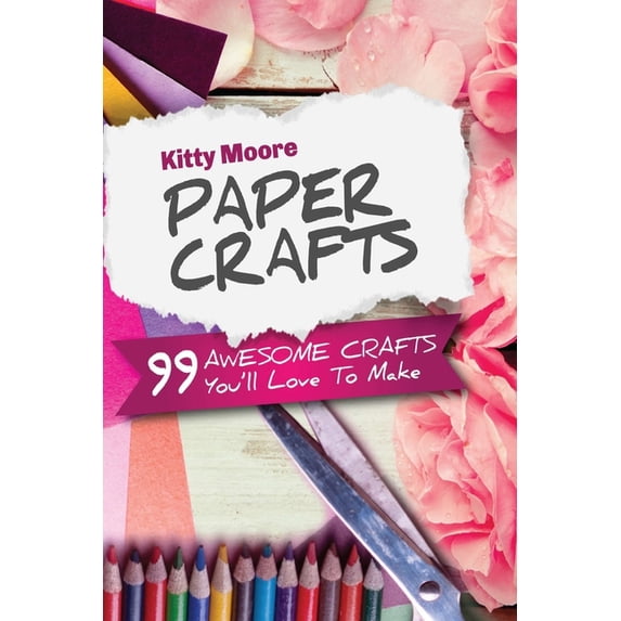 Paper Crafts (5th Edition): 99 Awesome Crafts You'll Love To Make ...