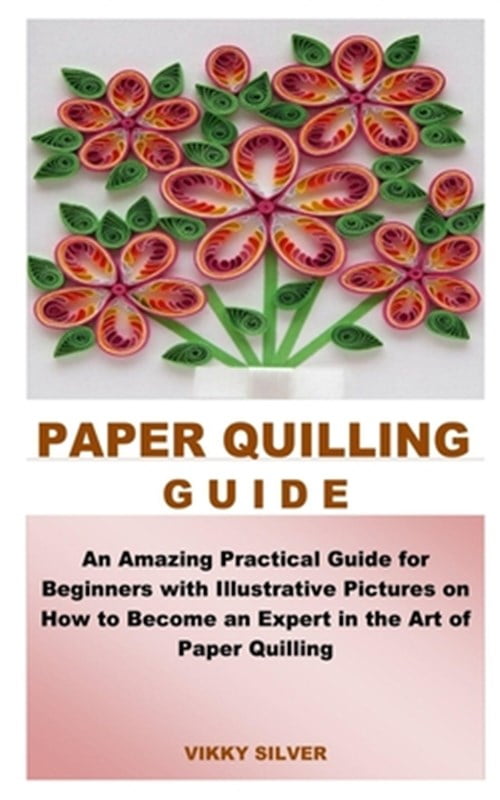 Paper Quilling Guide: An Amazing Practical Guide for Beginners with ...