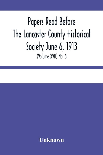 Papers Read Before The Lancaster County Historical Society June 6, 1913 ...
