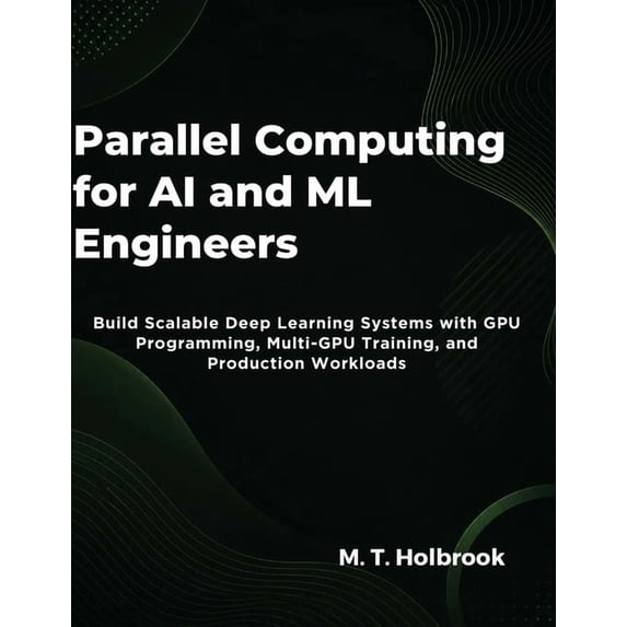 Parallel Computing for AI and ML Engineers: Build Scalable Deep ...