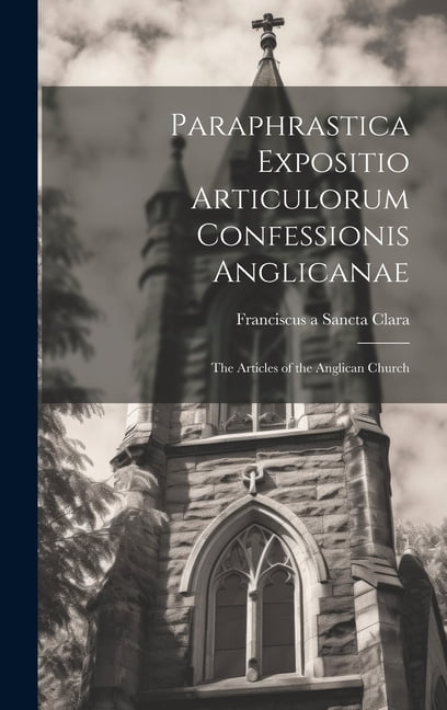 Paraphrastica Expositio Articulorum Confessionis Anglicanae : The ...