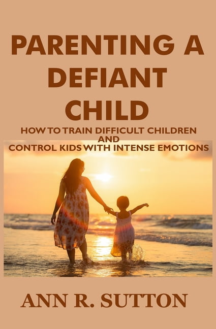 Parenting A Defiant Child : How to Train Difficult Children and Control ...