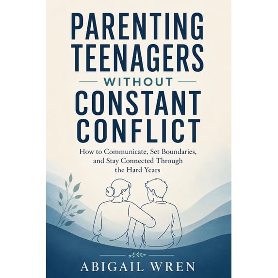 Parenting Teenagers Without Constant Conflict: How to Communicate, Set ...