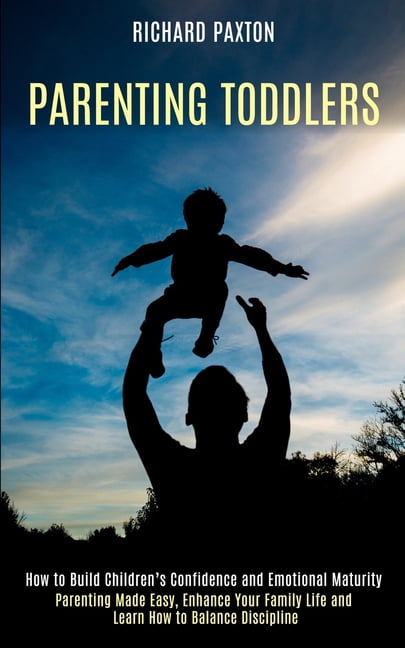 Parenting Toddlers: Parenting Made Easy, Enhance Your Family Life and Learn How to Balance ...