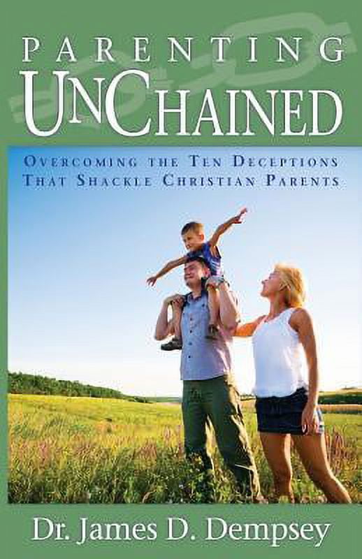 Parenting Unchained: Overcoming the Ten Deceptions That Shackle ...