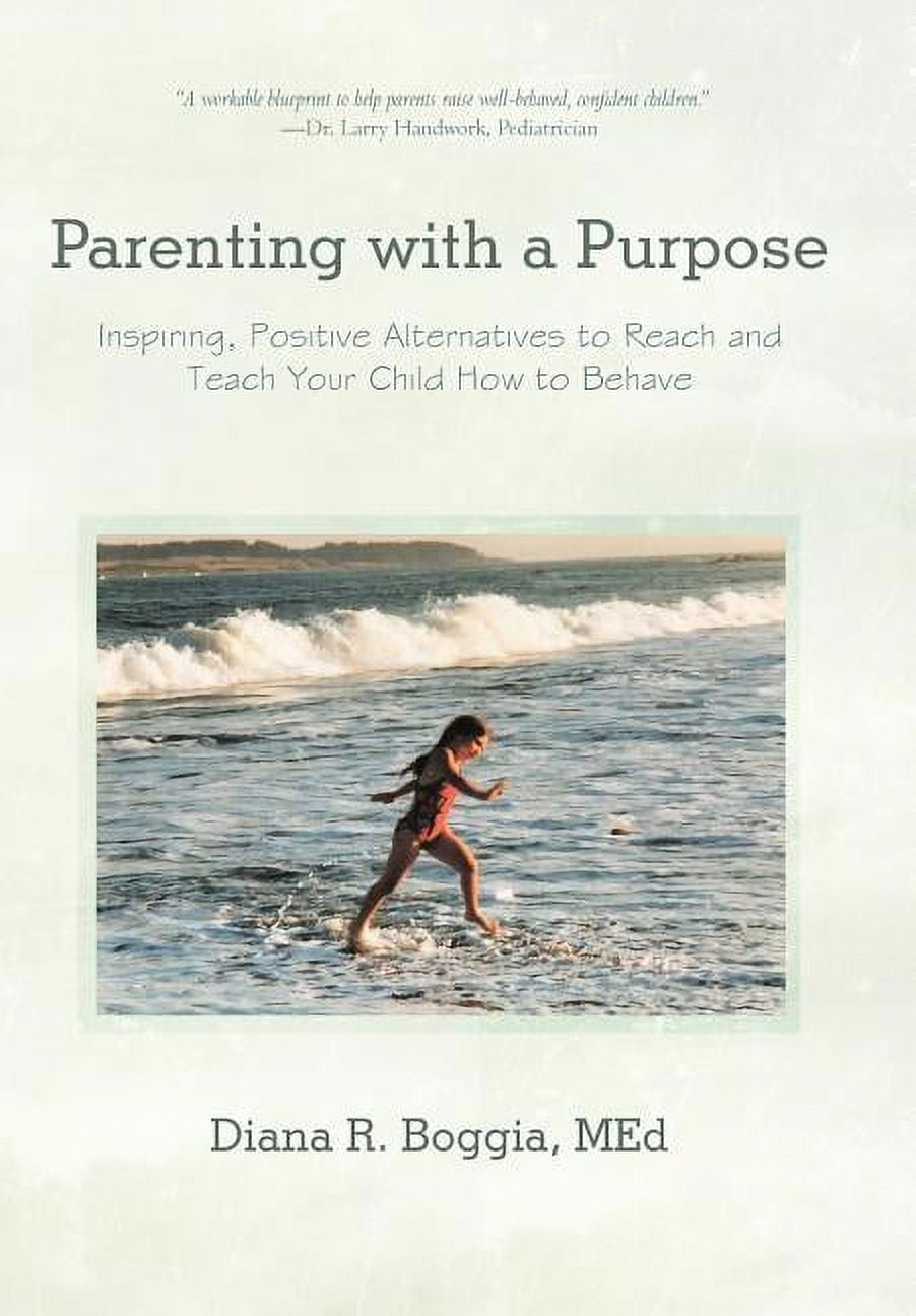 Parenting with a Purpose: Inspiring, Positive Alternatives to Reach and ...