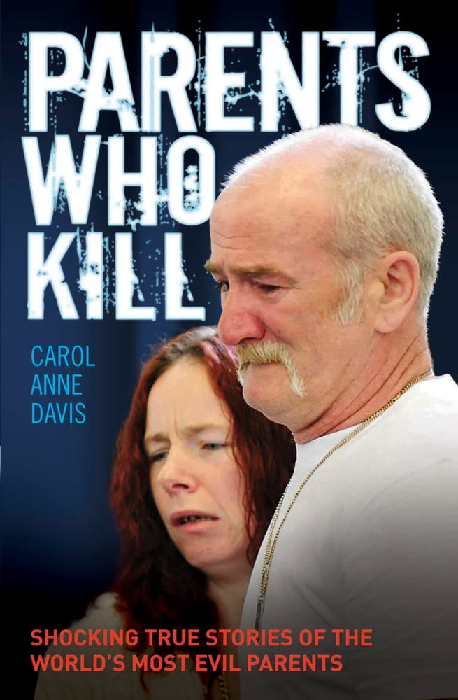 Parents Who Kill : Shocking True Stories of the World's Most Evil ...
