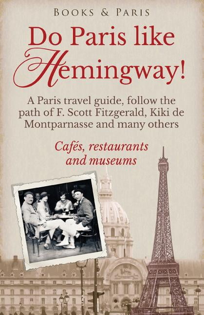 Do Paris Like Hemingway! : A Paris Travel Guide, Follow the Path of F ...