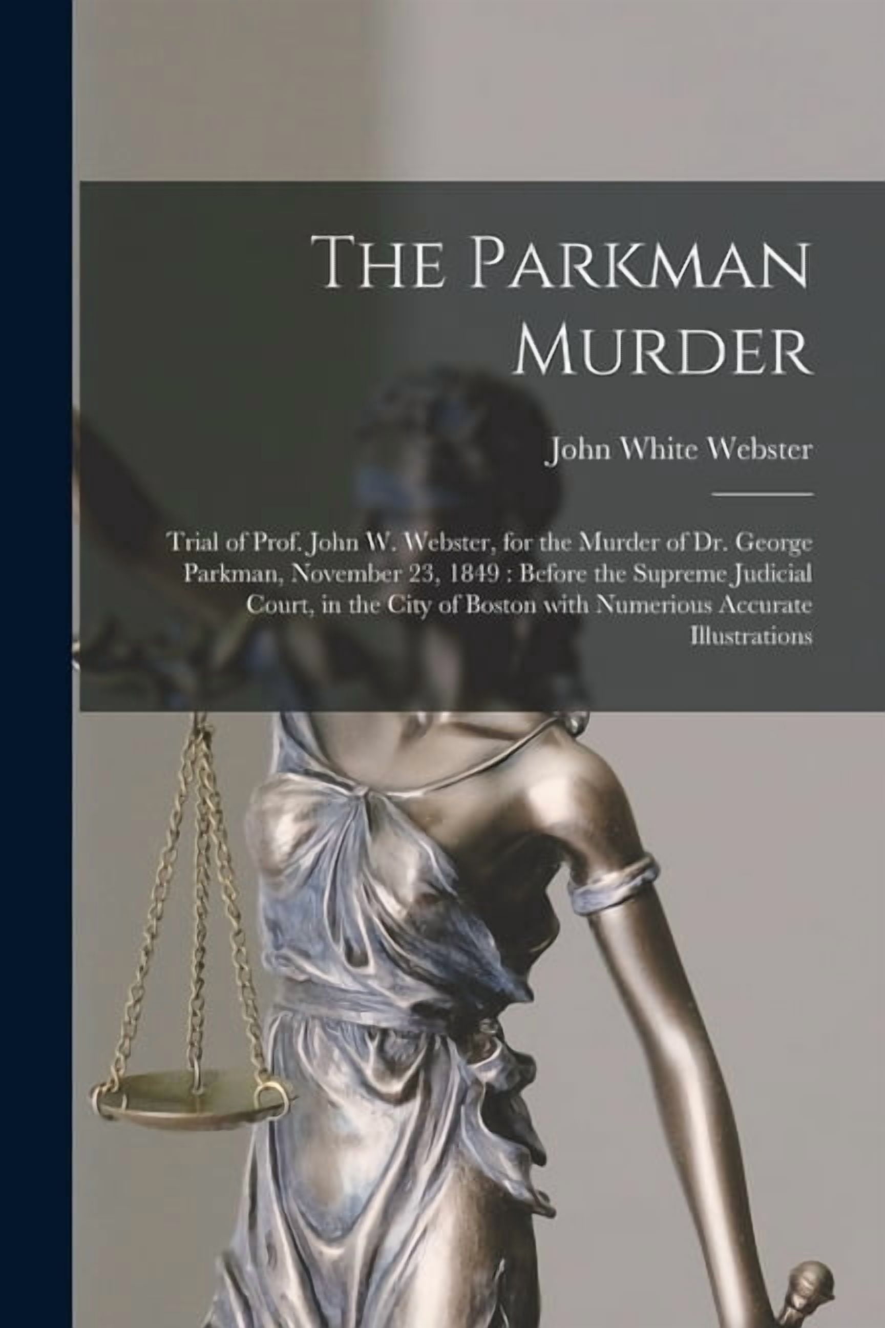 The Parkman Murder : Trial of Prof. John W. Webster, for the Murder of ...
