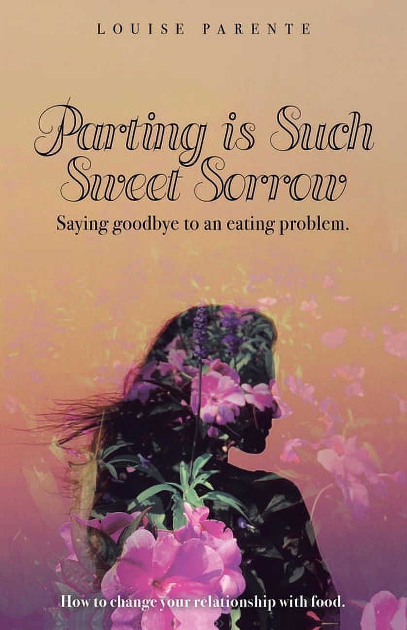 Parting Is Such Sweet Sorrow: Saying Goodbye to an Eating Problem: How ...