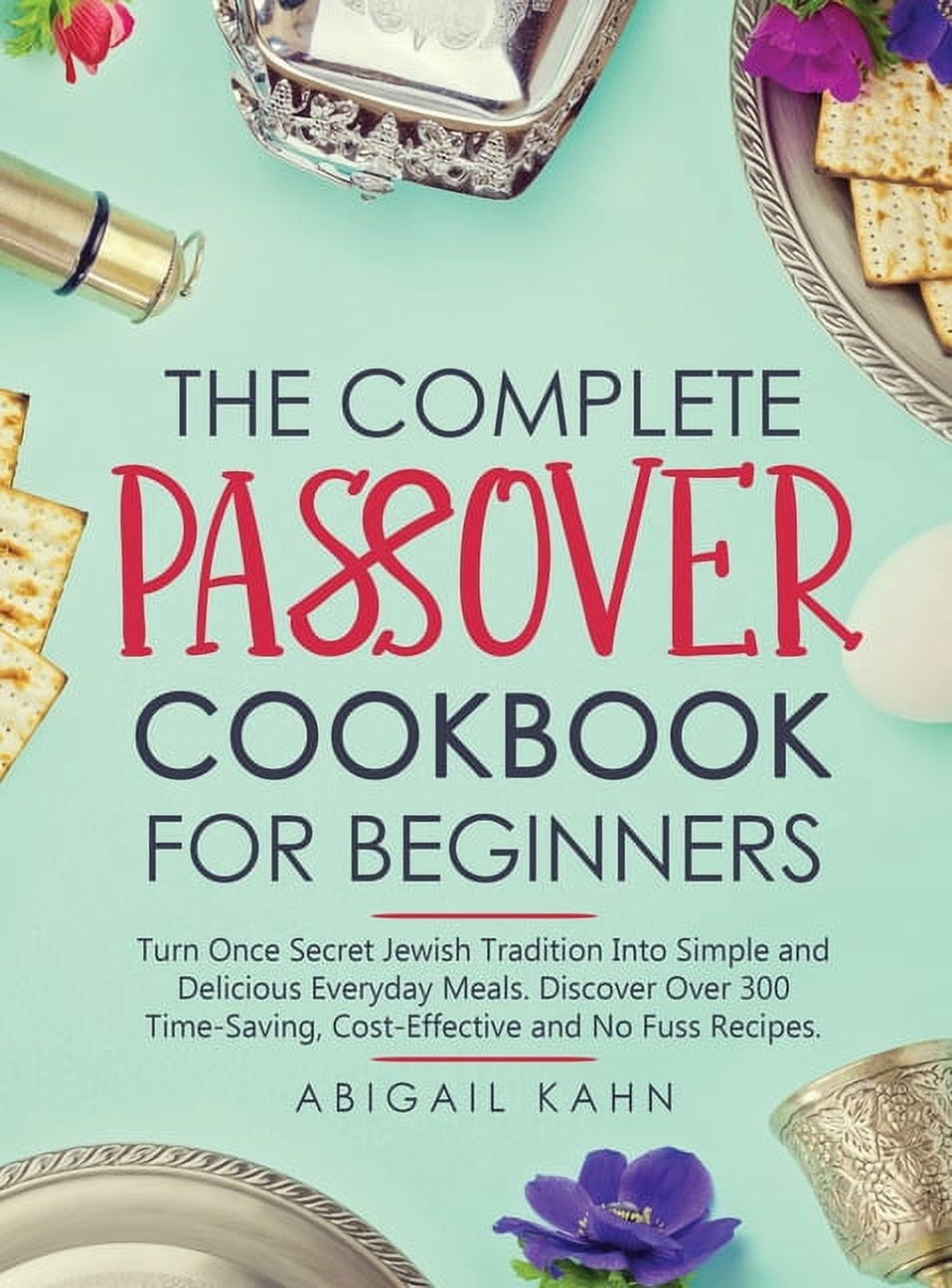 The Passover Cookbook : Turn Once Secret Jewish Tradition Into Simple ...