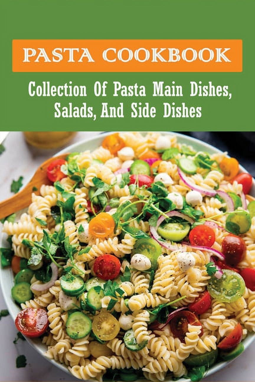 Pasta Cookbook: Collection Of Pasta Main Dishes, Salads, And Side ...