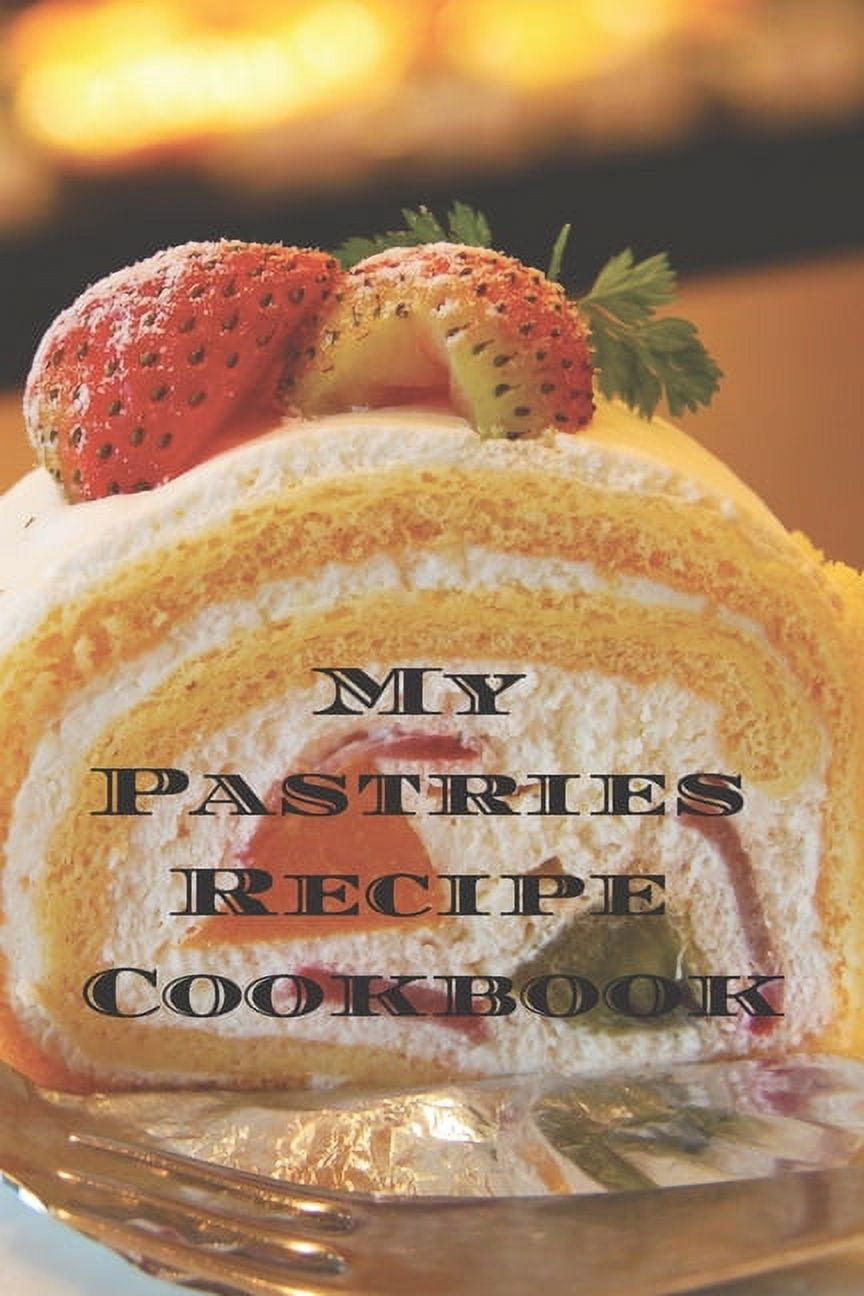 My Pastries Recipe Cookbook: Create your own Pastries Recipe Cookbook ...
