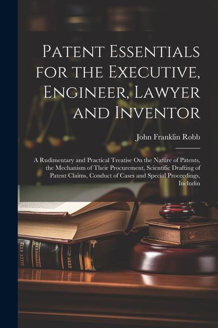 Patent Essentials for the Executive, Engineer, Lawyer and Inventor: A ...