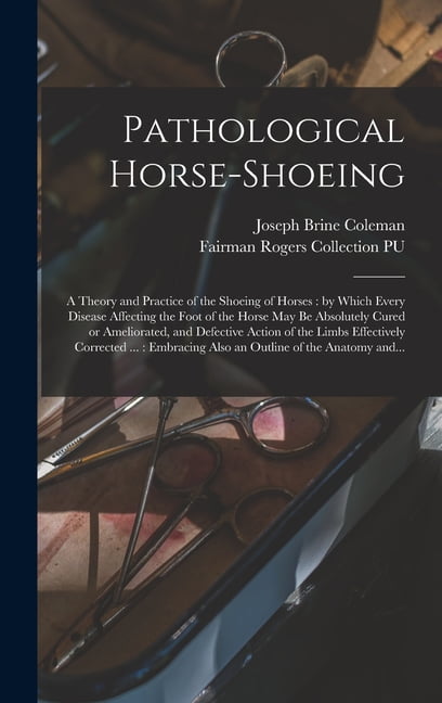 Pathological Horse-shoeing : a Theory and Practice of the Shoeing of ...