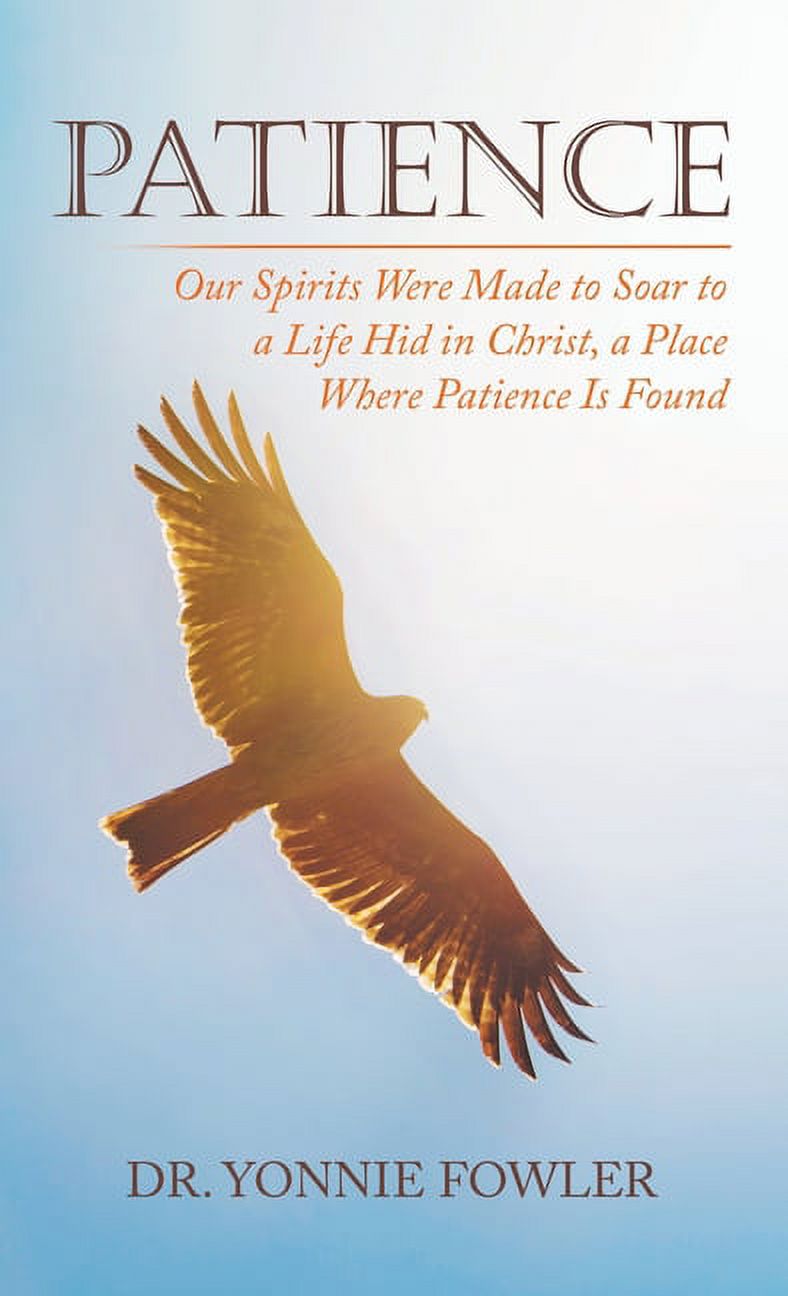 Patience : Our Spirits Were Made to Soar to a Life Hid in Christ, a ...