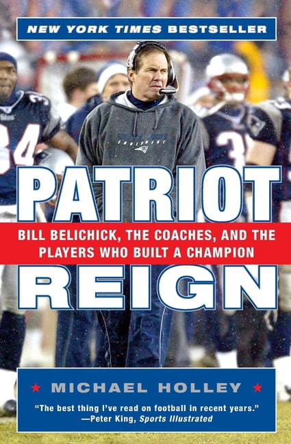 Patriot Reign: Bill Belichick, the Coaches, and the Players Who Built a ...