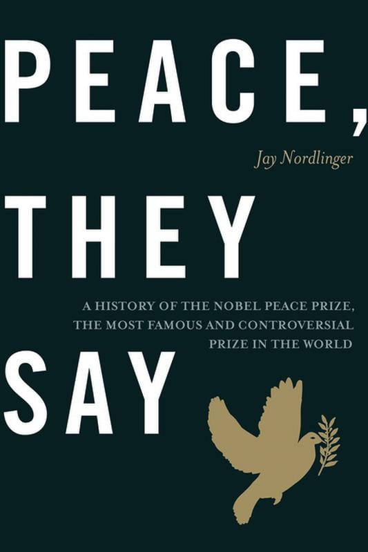 Peace, They Say: A History of the Nobel Peace Prize, the Most Famous ...