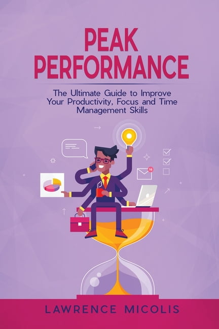 Peak Performance: The Ultimate Guide to Improve Your Productivity, Focus and Time Management ...