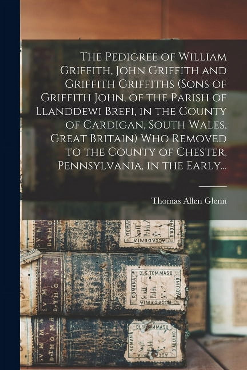 The Pedigree of William Griffith, John Griffith and Griffith Griffiths ...