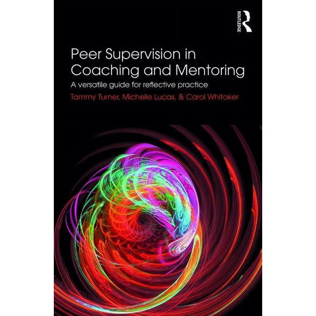 Peer Supervision in Coaching and Mentoring: A Versatile Guide for Reflective Practice ...
