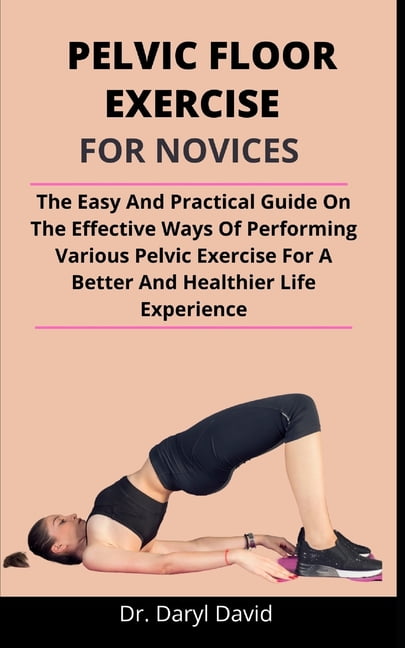 Pelvic Floor Exercise For Novices The Easy And Practical Guide On The
