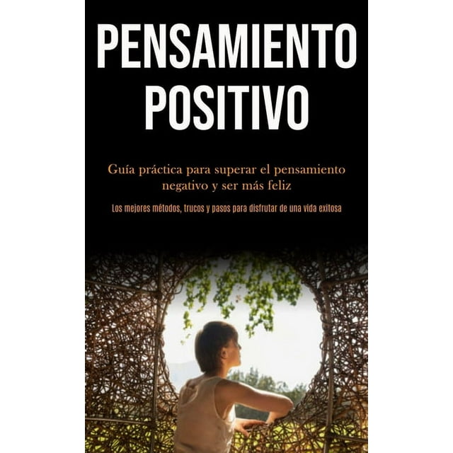 Pensamiento Positivo: Gu?a pr?ctica para superar el pensamiento negativo y ser m?s feliz (Los ...