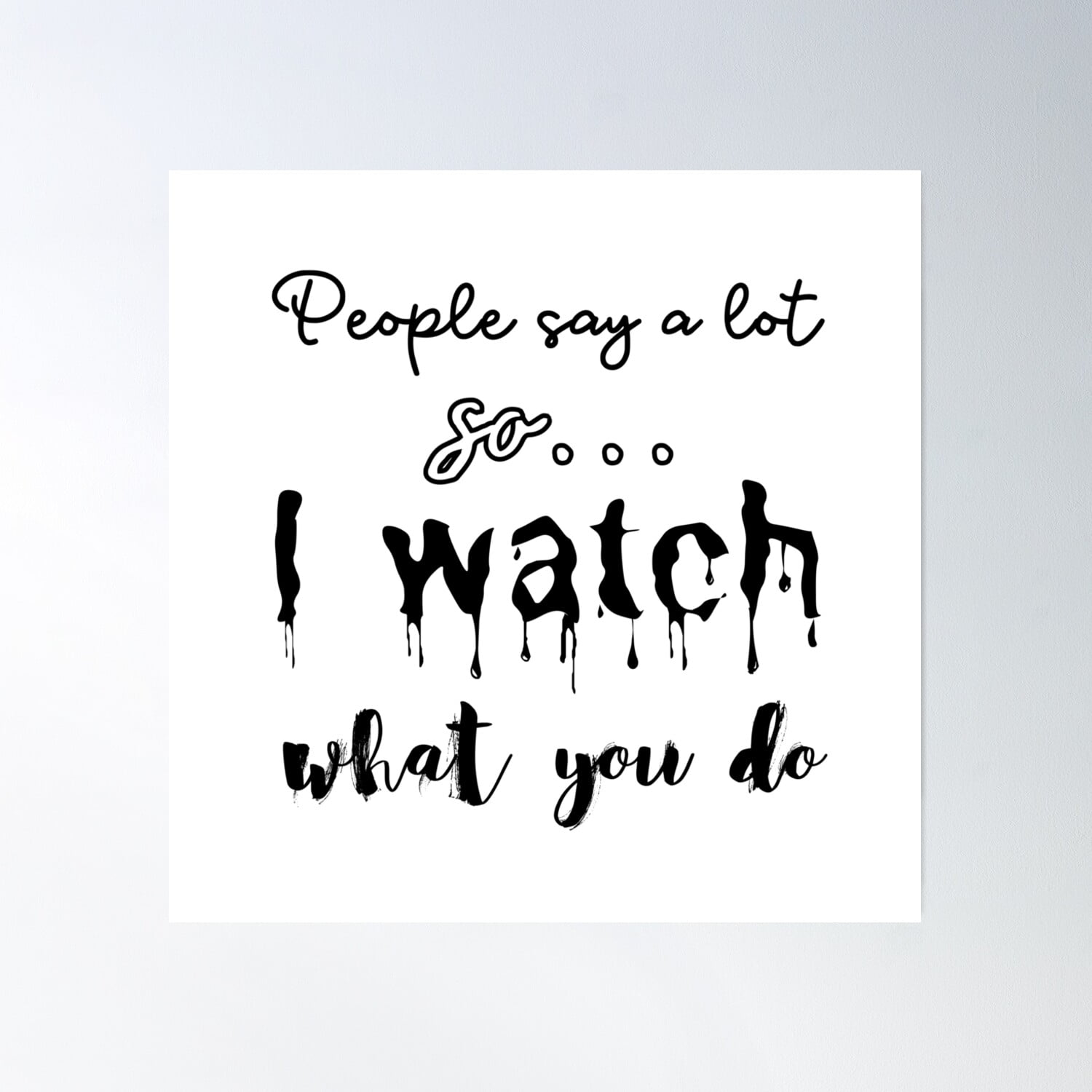 People Say A Lot, So... I Watch What You Do Poster Wall Art, Modern ...