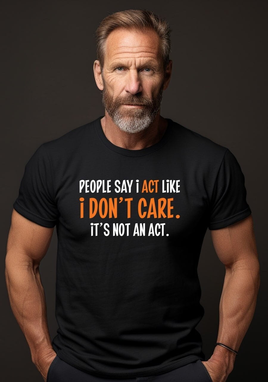 People Say I Act Like I Don’t Care – Funny Sarcastic Humor Graphic Tee ...
