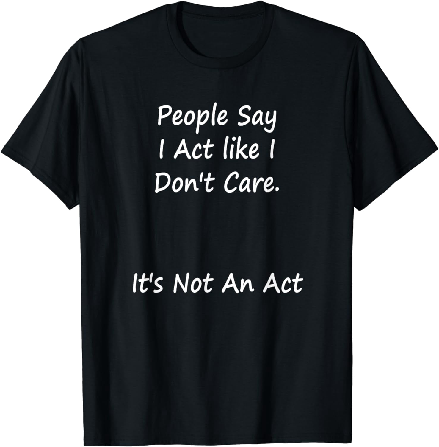 People Say I Act Like I Don't Care. It's Not An Act T-Shirt - Walmart.com
