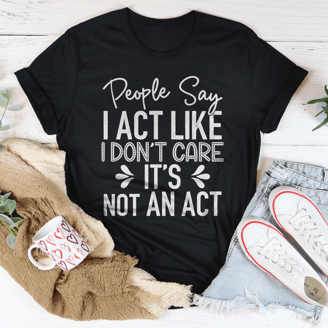 People Say I Act Like I Dont Care Its Not An Act Tee Athletic Heather S ...