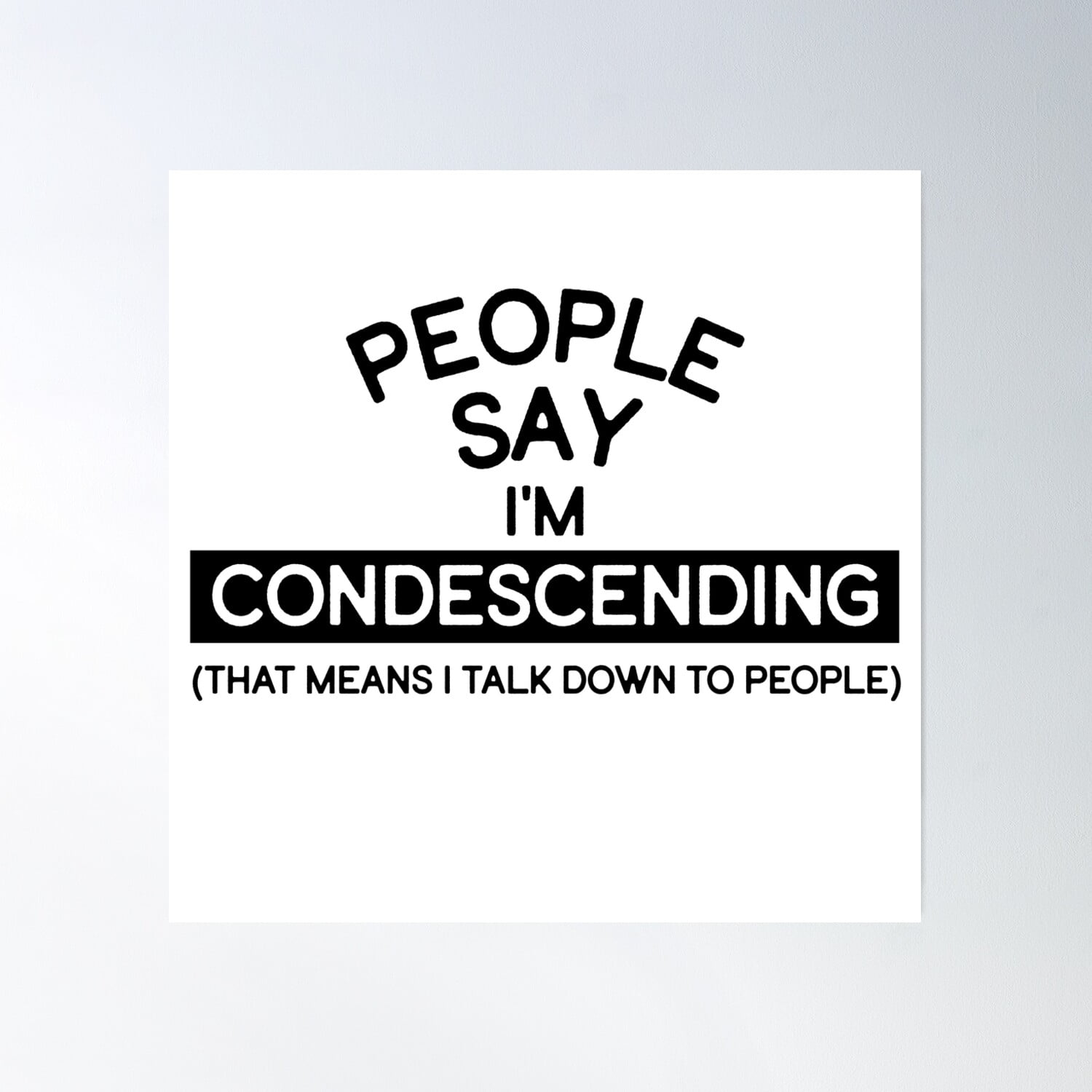 People Say I'M Condescending, I Talk Down To People. Poster Wall Art ...