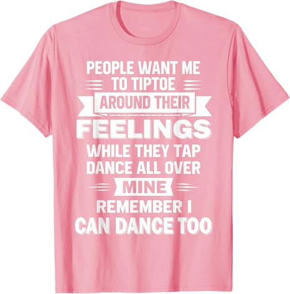 People Want Me To Tip Toe Around Their Feelings While T-Shirt - Walmart.com