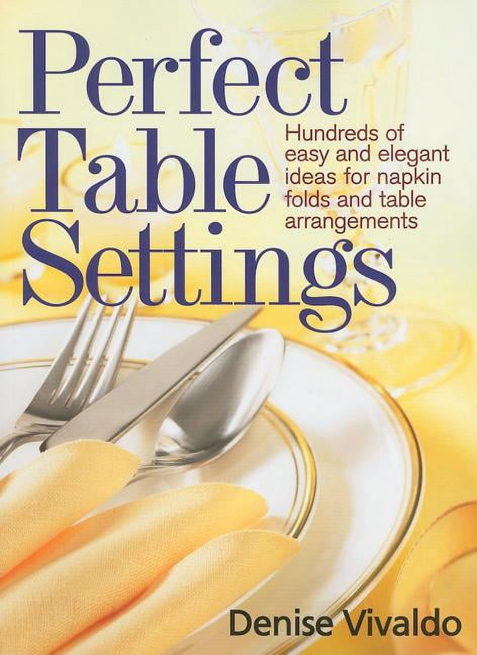 Perfect Table Settings: Hundreds of Easy and Elegant Ideas for Napkin ...