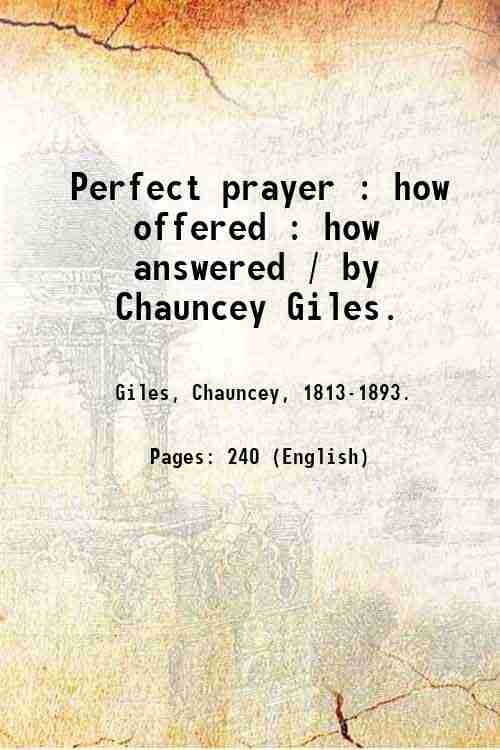 Perfect prayer : how offered : how answered / by Chauncey Giles. 1883 ...