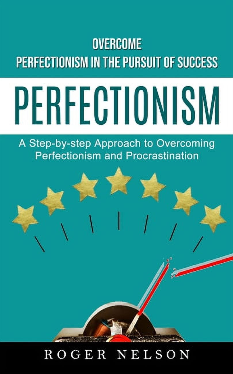 Perfectionism: Overcome Perfectionism in the Pursuit of Success (A Step-by-step Approach to ...