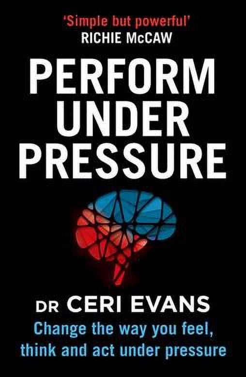 Perform Under Pressure : Change the Way You Feel, Think and Act Under ...