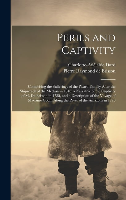 Perils and Captivity: Comprising the sufferings of the Picard familiy ...