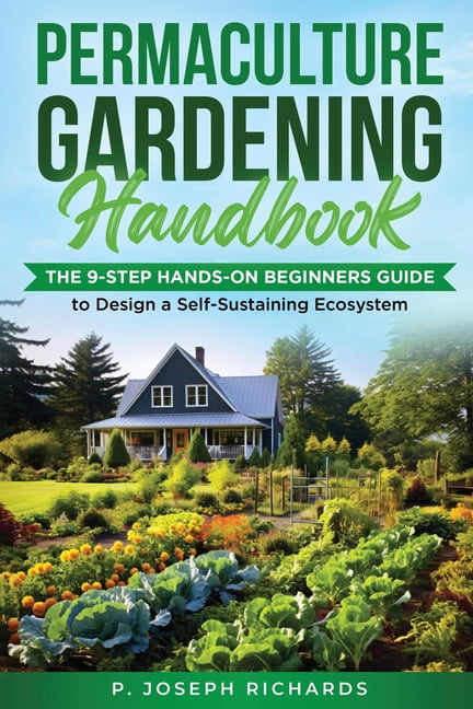 Permaculture Gardening Handbook: The 9-Step Hands-On Beginners Guide to Design a Self-Sustaining ...