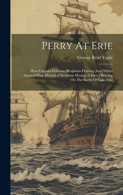 Perry At Erie: How Captain Dobbins, Benjamin Fleming And Others ...